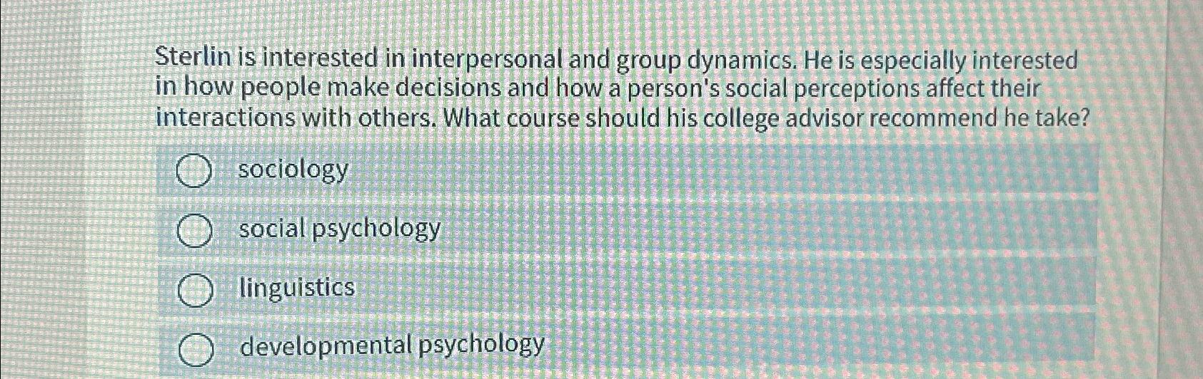 Solved Sterlin is interested in interpersonal and group | Chegg.com