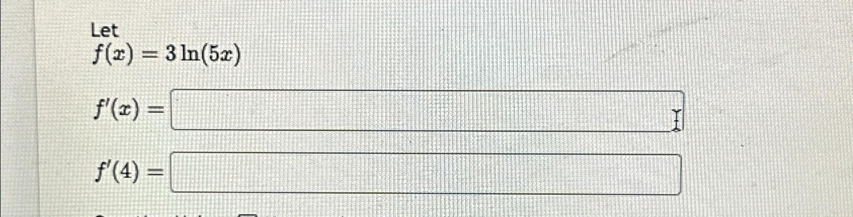 Solved Letf(x)=3ln(5x)f'(x)=f'(4)= | Chegg.com