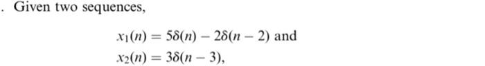 Solved Given two sequences, x1(n)=5δ(n)−2δ(n−2) a | Chegg.com