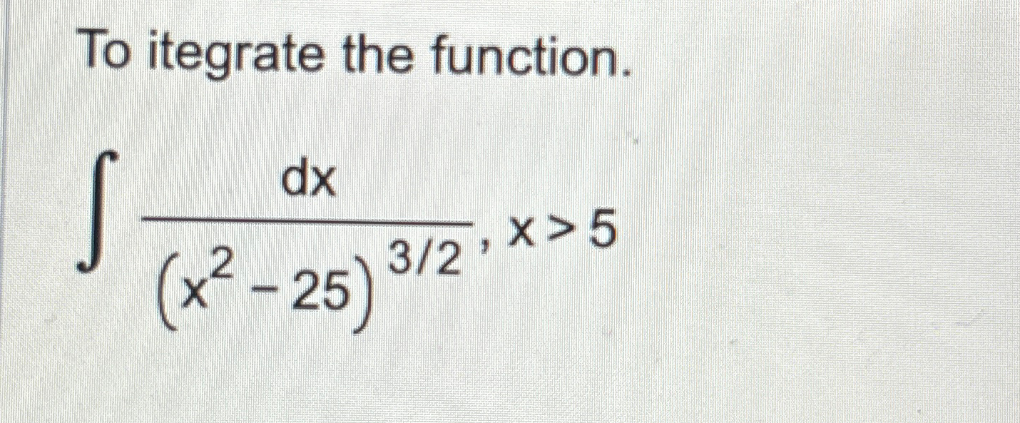 Solved To itegrate the function.∫﻿﻿dx(x2-25)32,x>5 | Chegg.com