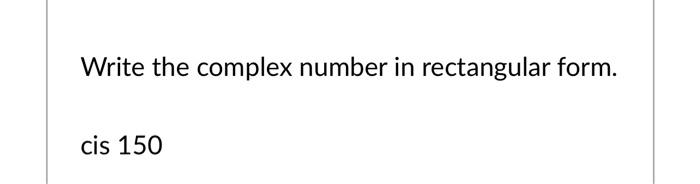 Solved Write the complex number in rectangular form. cis 150 | Chegg.com