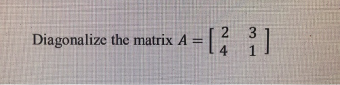Solved Diagonalize the matrix A = = [ą ;) 2 4 3 1 | Chegg.com