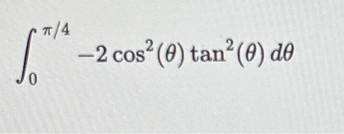 Solved ∫0π/4−2cos2(θ)tan2(θ)dθ | Chegg.com