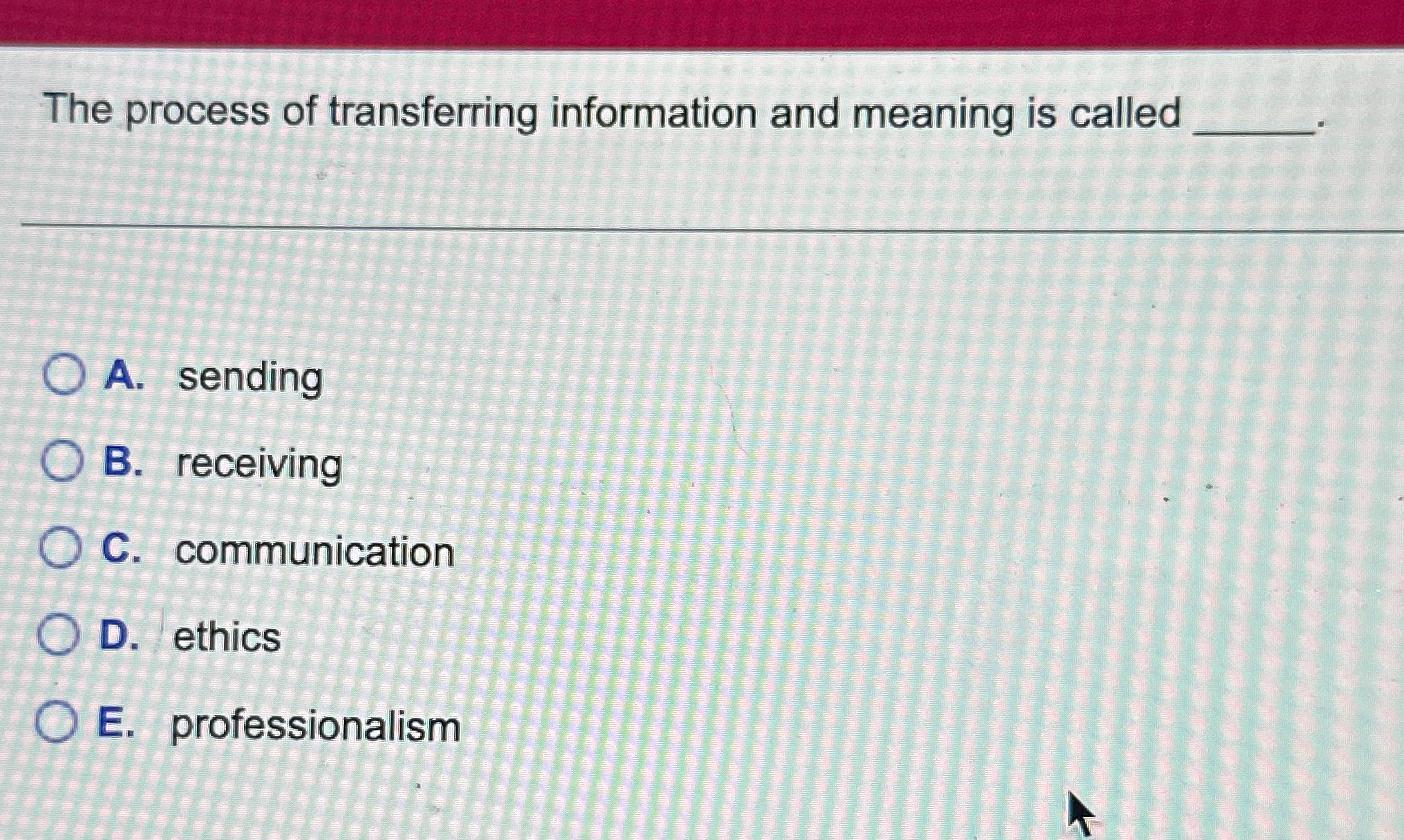 Solved The process of transferring information and meaning | Chegg.com