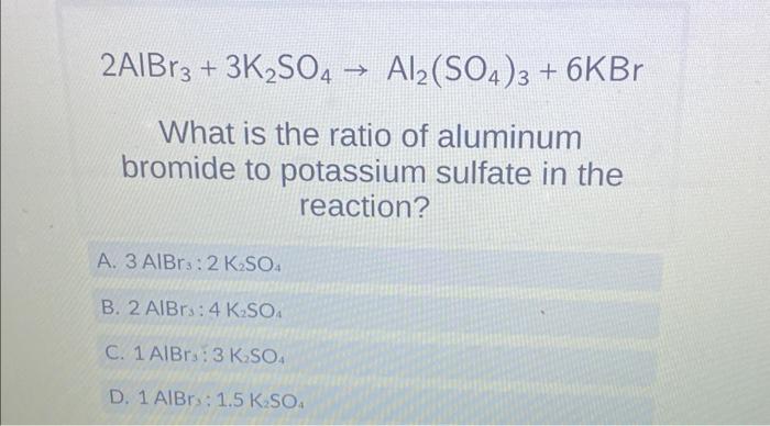 Solved 2AlBr3+3 K2SO4→Al2(SO4)3+6KBr What is the ratio of | Chegg.com