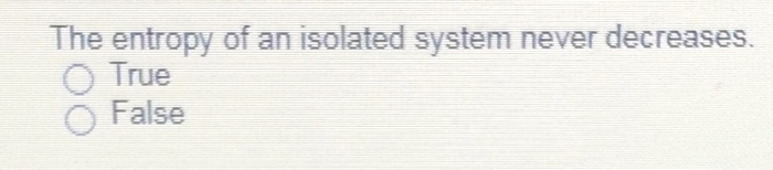 Solved The entropy of an isolated system never decreases. O | Chegg.com