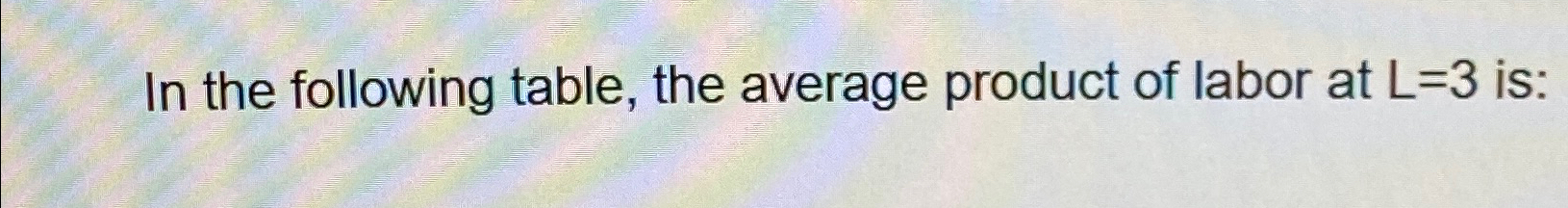 Solved In the following table, the average product of labor | Chegg.com