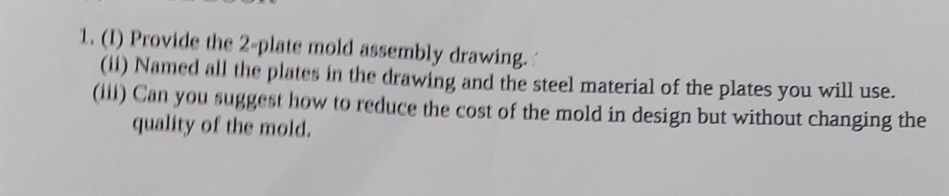 Solved 1. (I) Provide the 2-plate mold assembly drawing. | Chegg.com