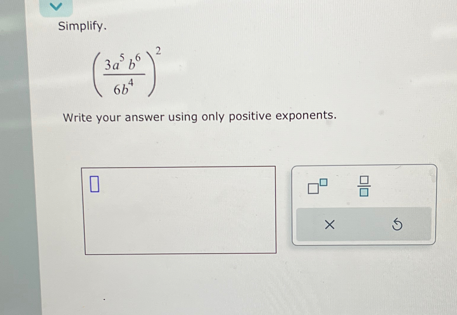 Solved Simplify.(3a5b66b4)2Write your answer using only | Chegg.com