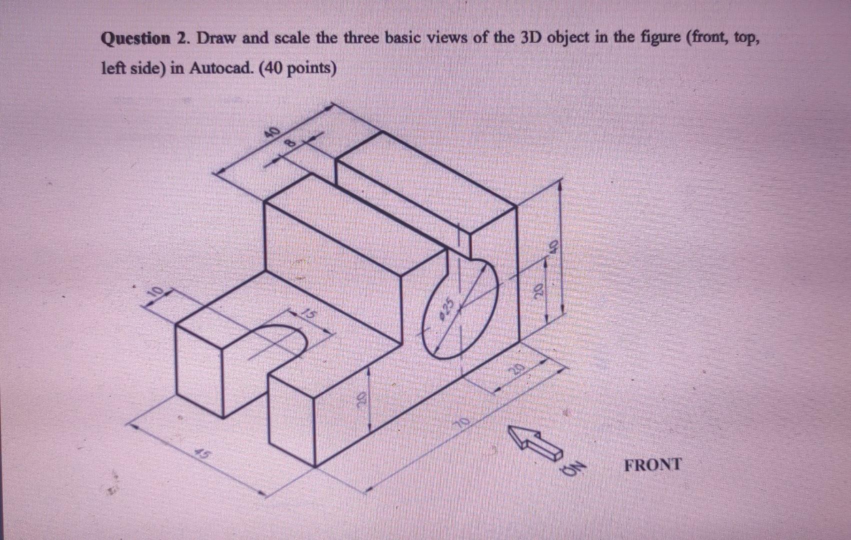 Solved Question 2. Draw and scale the three basic views of | Chegg.com