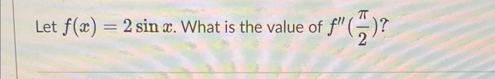 Solved Let f(x)=2sinx. ﻿What is the value of f''(π2) ? | Chegg.com