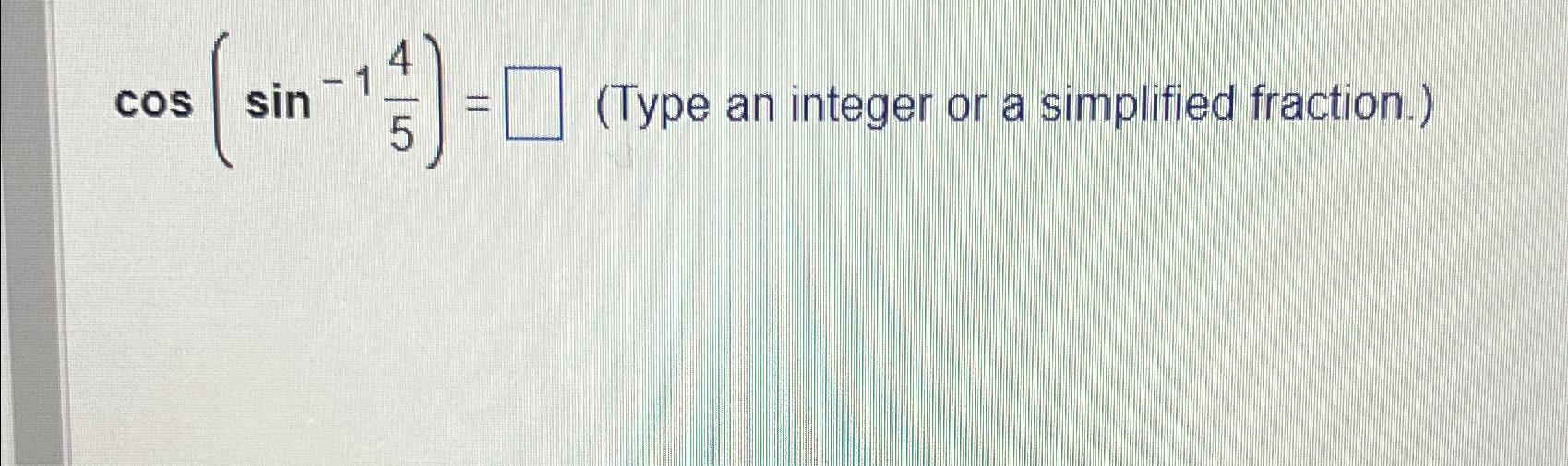 Solved cos(sin-145)=, (Type an integer or a simplified | Chegg.com