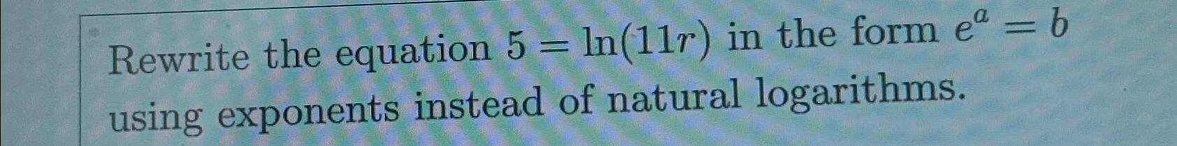 Solved Rewrite the equation 5=ln(11r) ﻿in the form ea=b | Chegg.com