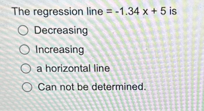 Solved The regression line =−1.34x+5 is Decreasing | Chegg.com