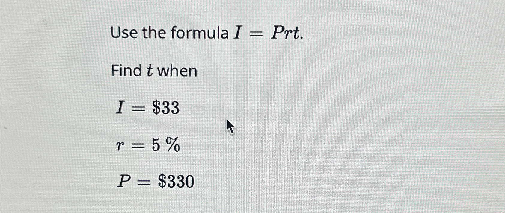 Solved Use the formula I=Prt.Find t ﻿whenI=$33r=5%P=$330 | Chegg.com