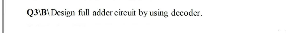 Solved Q3\B\ Design full adder circuit by using decoder. | Chegg.com