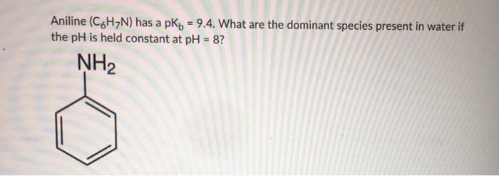 Solved Aniline (C6H7N) has a pKb = 9.4. What are the | Chegg.com