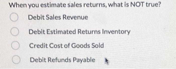 Solved When you estimate sales returns, what is NOT true? | Chegg.com