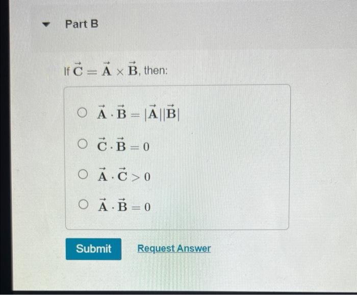 Solved C=A×B, then: A⋅B=∣A∣∣B∣C⋅B=0A⋅C>0A⋅B=0 | Chegg.com