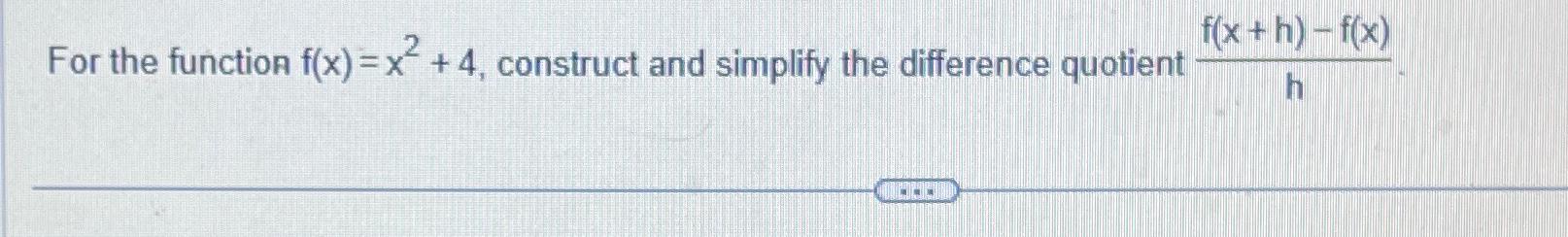 Solved For the function f(x)=x2+4, ﻿construct and simplify | Chegg.com