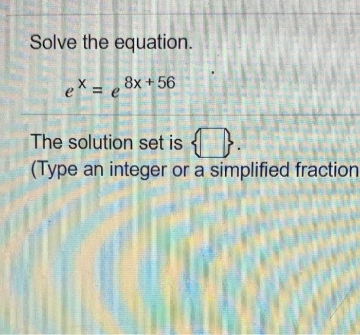 Solved Solve the equation. ex = e 8x +56 The solution set is | Chegg.com