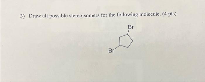 Solved 3) Draw all possible stereoisomers for the following | Chegg.com