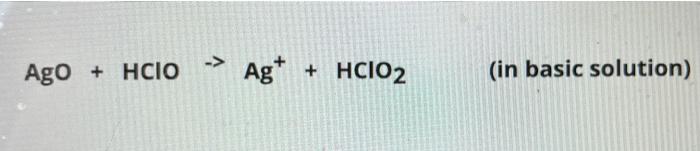Solved Ago + HCIO V Ag+ + HCIO2 (in basic solution) | Chegg.com