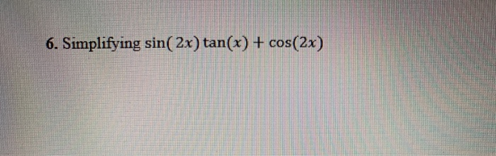 Solved 6. Simplifying sin(2x) tan(x) + cos(2x) | Chegg.com