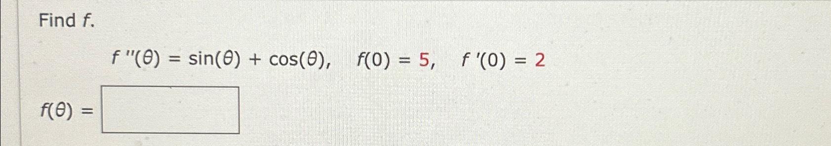 Solved Find f.f''(θ)=sin(θ)+cos(θ),f(0)=5,f'(0)=2f(θ)= | Chegg.com