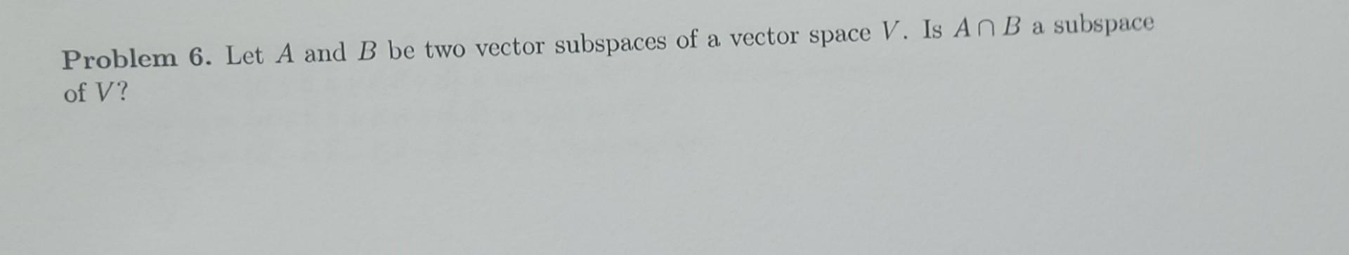 Solved Problem 6. Let A and B be two vector subspaces of a | Chegg.com