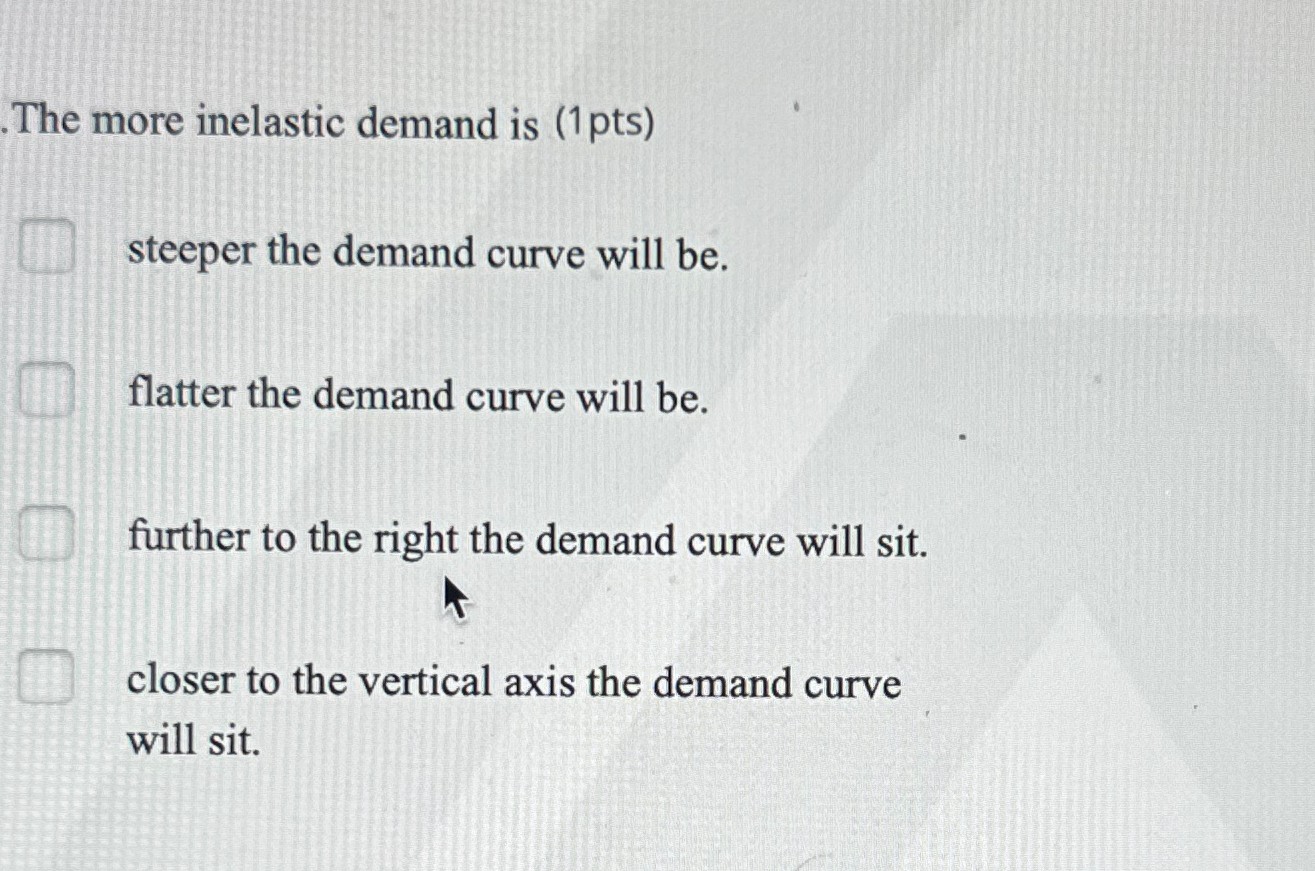 Solved The more inelastic demand is (1pts)steeper the demand | Chegg.com