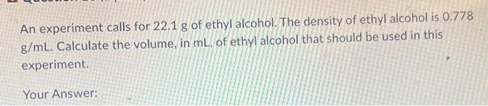 Solved An experiment calls for 22.1 g of ethyl alcohol. The | Chegg.com