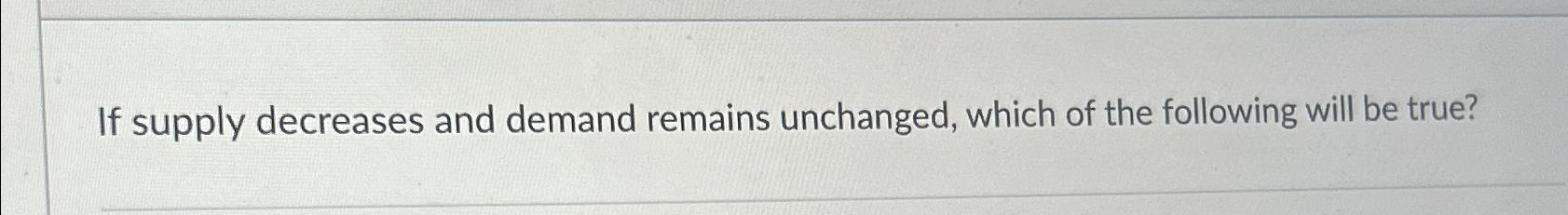 Solved If supply decreases and demand remains unchanged, | Chegg.com