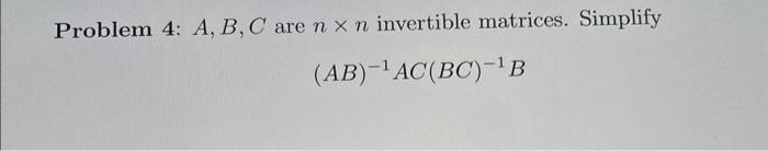 Solved Problem 4: A,B,C are n×n invertible matrices. | Chegg.com