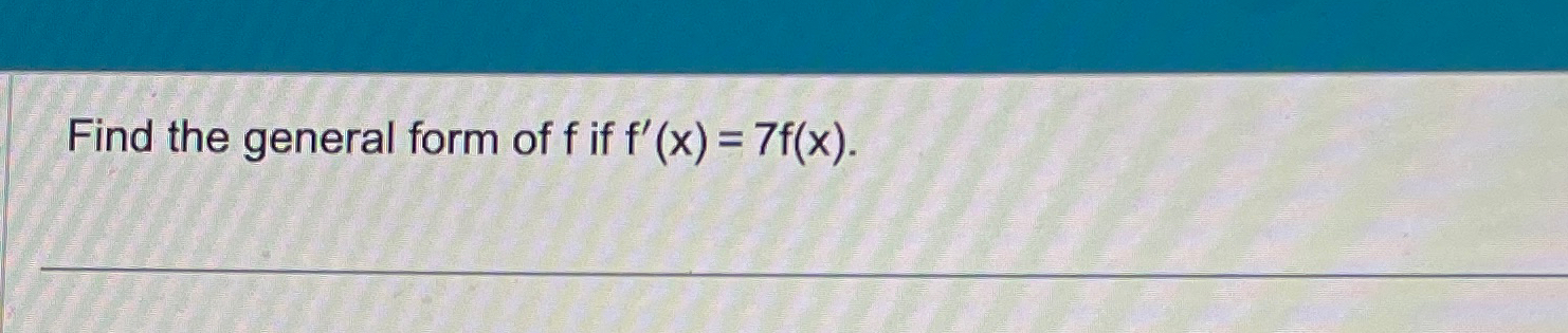 Solved Find the general form of f ﻿if f'(x)=7f(x). | Chegg.com