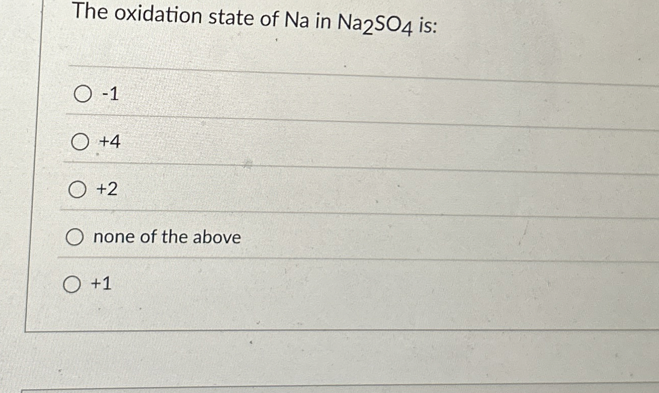 Solved The oxidation state of Na in Na2SO4 ﻿is:-1+4+2none of | Chegg.com