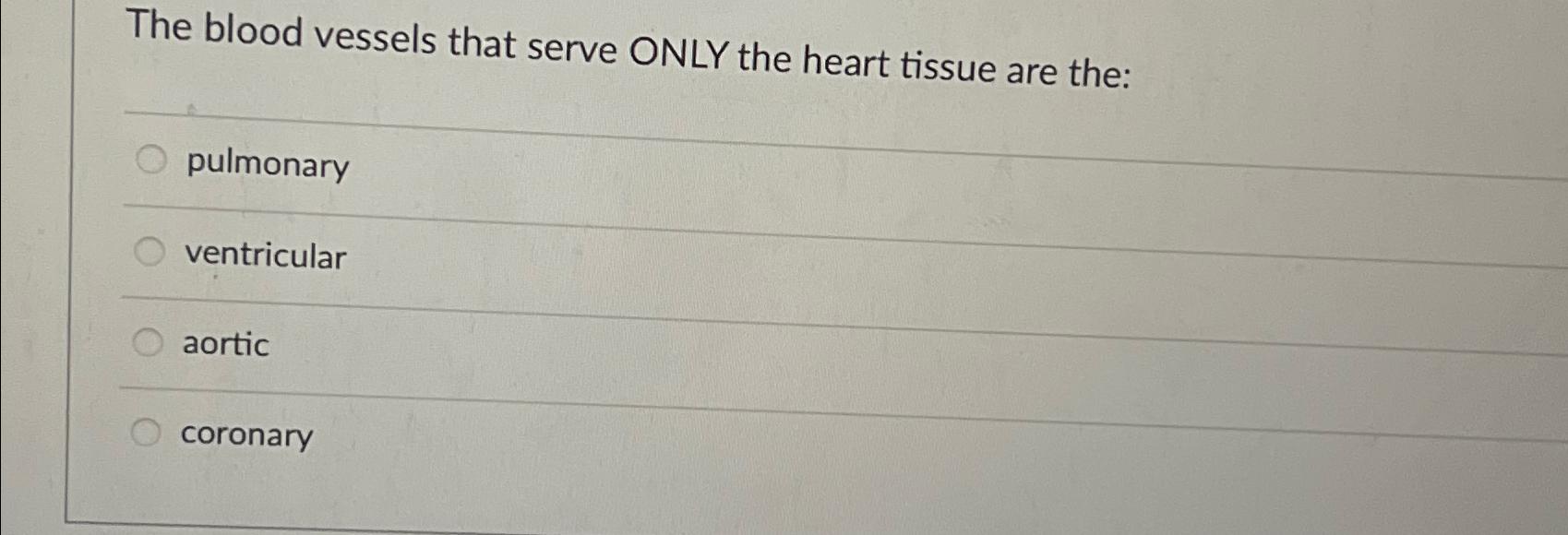 Solved The blood vessels that serve ONLY the heart tissue | Chegg.com