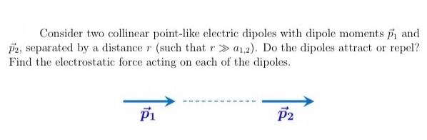 Solved Consider two collinear point-like electric dipoles | Chegg.com