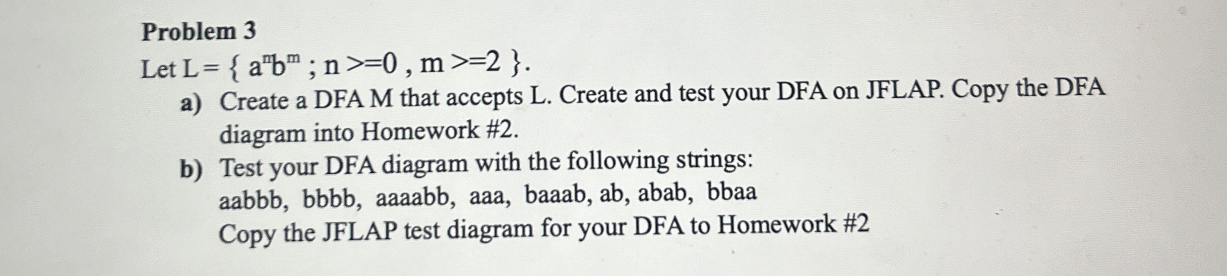 Solved Problem 3Let L={anbm;n≥0,(m)≥2}.a) ﻿Create a DFA M | Chegg.com