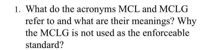 Solved 1. What do the acronyms MCL and MCLG refer to and | Chegg.com