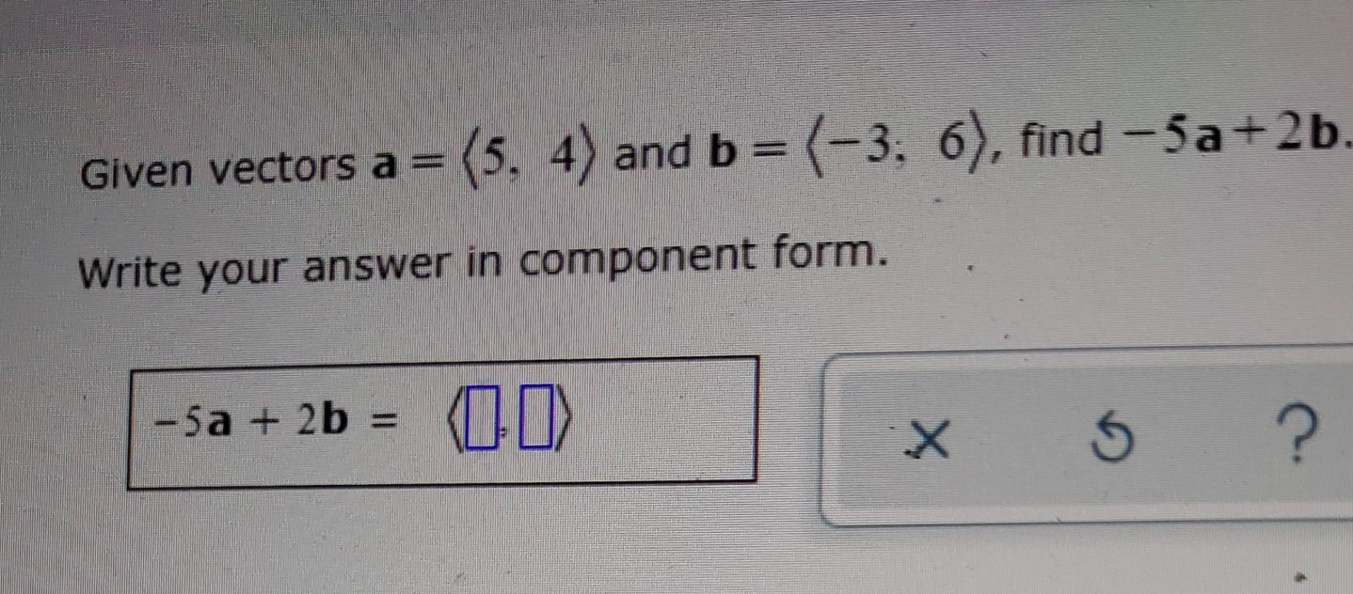 Solved Given vectors a = (5, 4) and b= (-3; 6), find -5a+2b. | Chegg.com