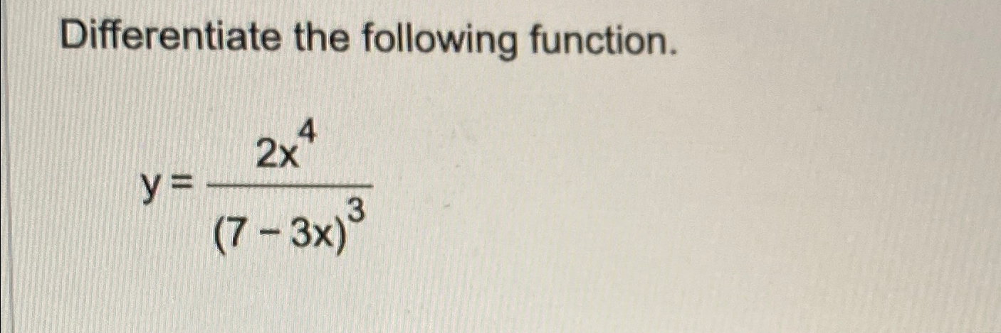 Solved Differentiate the following function.y=2x4(7-3x)3 | Chegg.com
