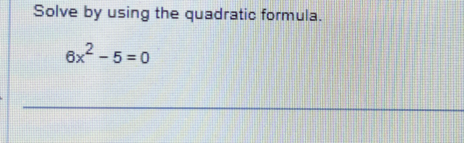 Solved Solve by using the quadratic formula.6x2-5=0 | Chegg.com