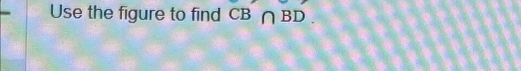 Solved Use the figure to find CB∩BD. | Chegg.com