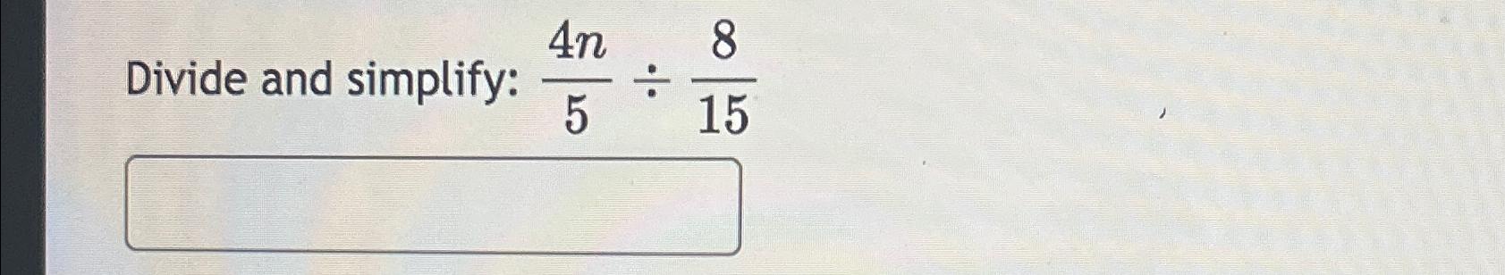 Solved Divide and simplify: 4n5÷815 | Chegg.com
