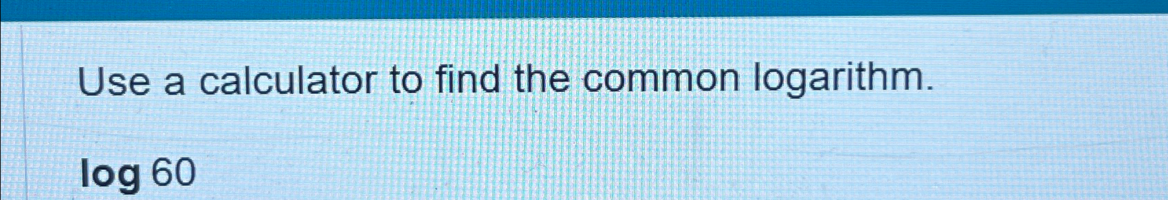 Solved Use a calculator to find the common logarithm.log60 | Chegg.com