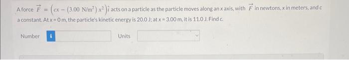 Solved A force F=(cx−(3.00 N/m2)x2)i^ acts on a particle as | Chegg.com