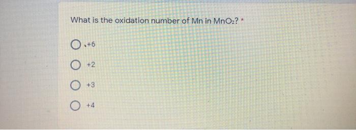 Solved What is the oxidation number of Mn in MnO2?* 0.+6 +2 | Chegg.com