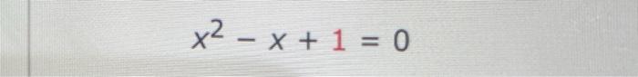 Solved x2 - x + 1 = 0 | Chegg.com