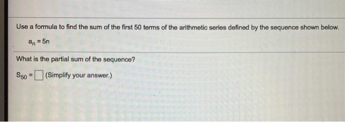 Solved Use a formula to find the sum of the first 50 terms | Chegg.com
